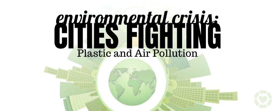 Environmental Crisis: Cities Fighting Plastic and Air Pollution ...